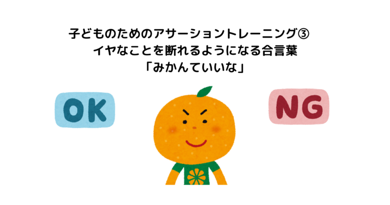 子どものためのアサーショントレーニング③ イヤなことを断れるようになる合言葉「みかんていいな」 Home